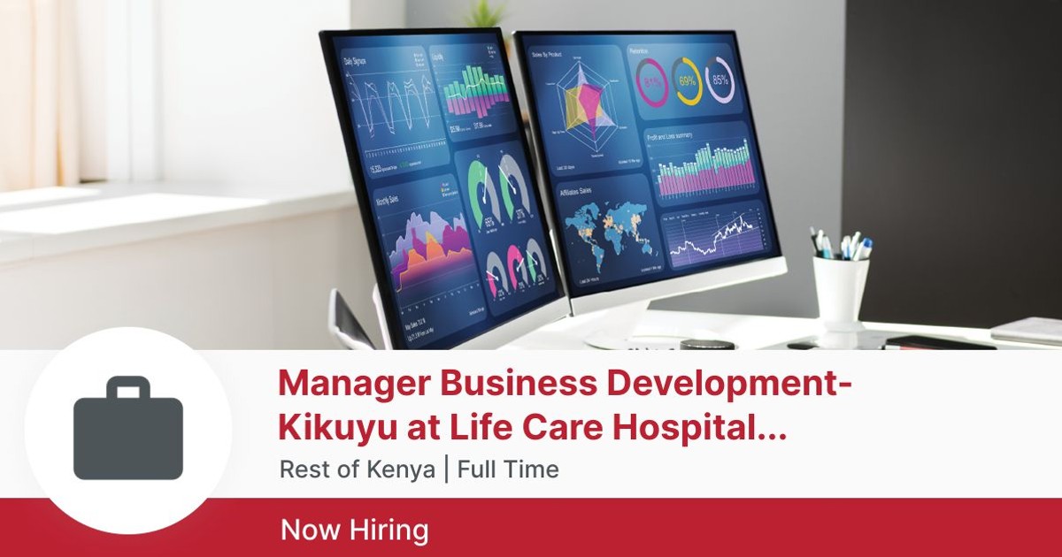 Manager Business Development- Kikuyu at Life Care Hospital Kenya at ...
