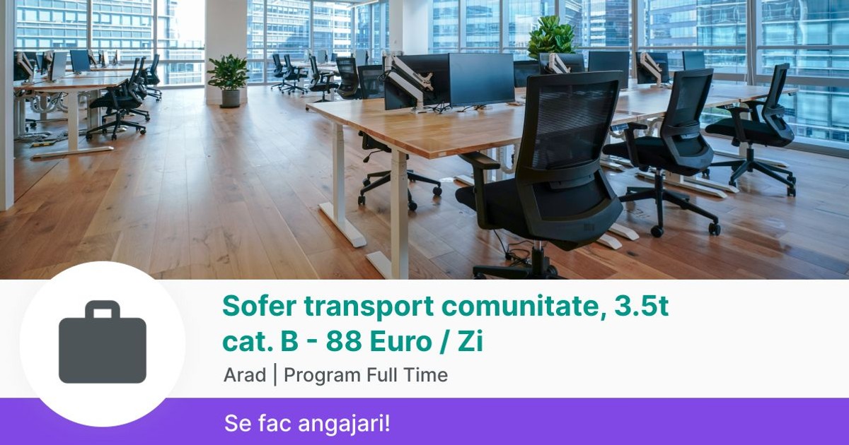 Sofer transport comunitate, 3.5t cat. B - 88 Euro / Zi in Arad la Sc ...