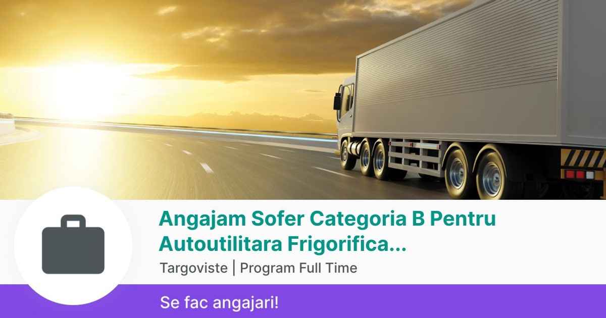 Angajam Sofer Categoria B Pentru Autoutilitara Frigorifica Transport ...